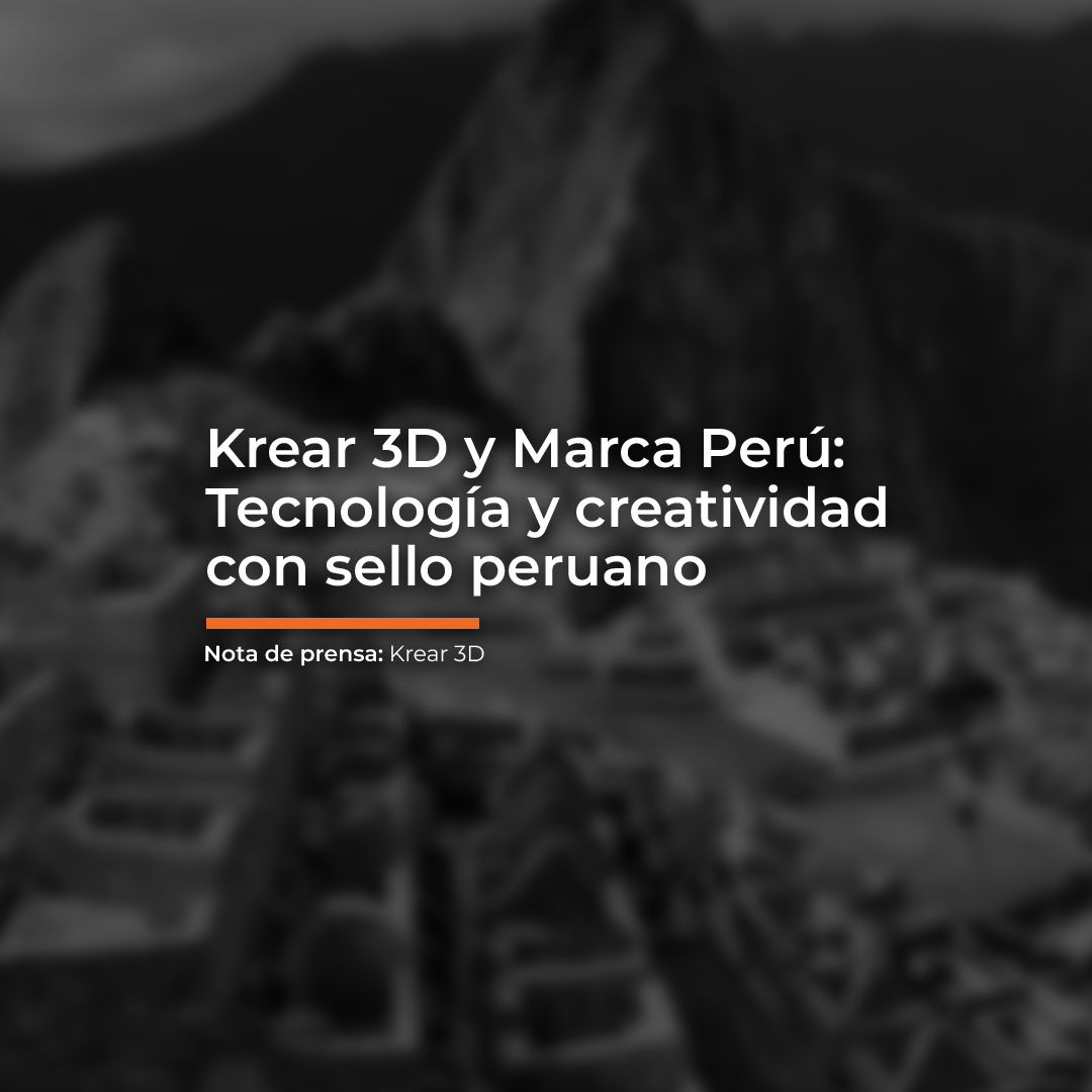 Krear 3D: Innovación y Tecnología con el Sello de la Marca Perú